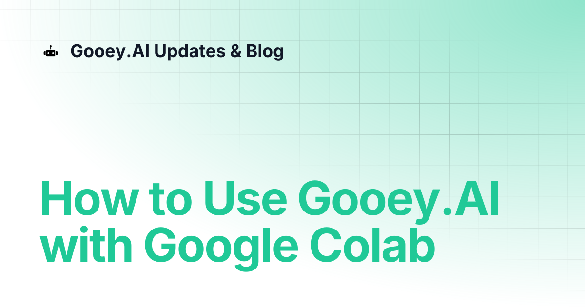 How to Use Gooey.AI with Google Colab | Gooey.AI Updates & Blog